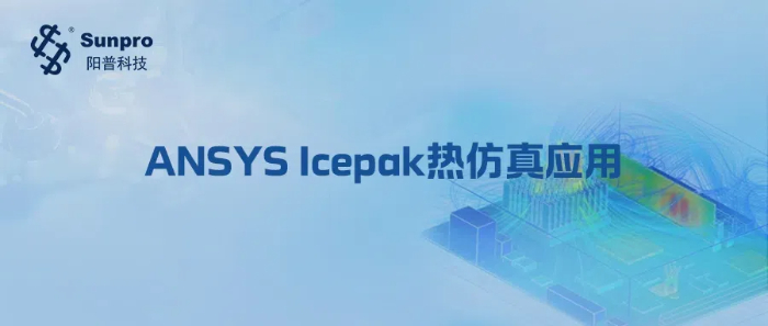 网络课 | ANSYS Icepak热仿真应用_广州互达科技有限公司